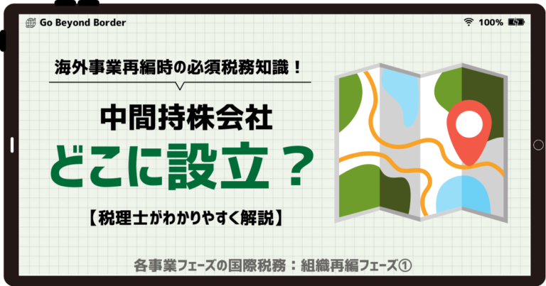 【海外事業再編時の必須税務知識!】中間持株会社~どこに設立するか~【税理士がわかりやすく解説】|組織再編フェーズ① Go Beyond